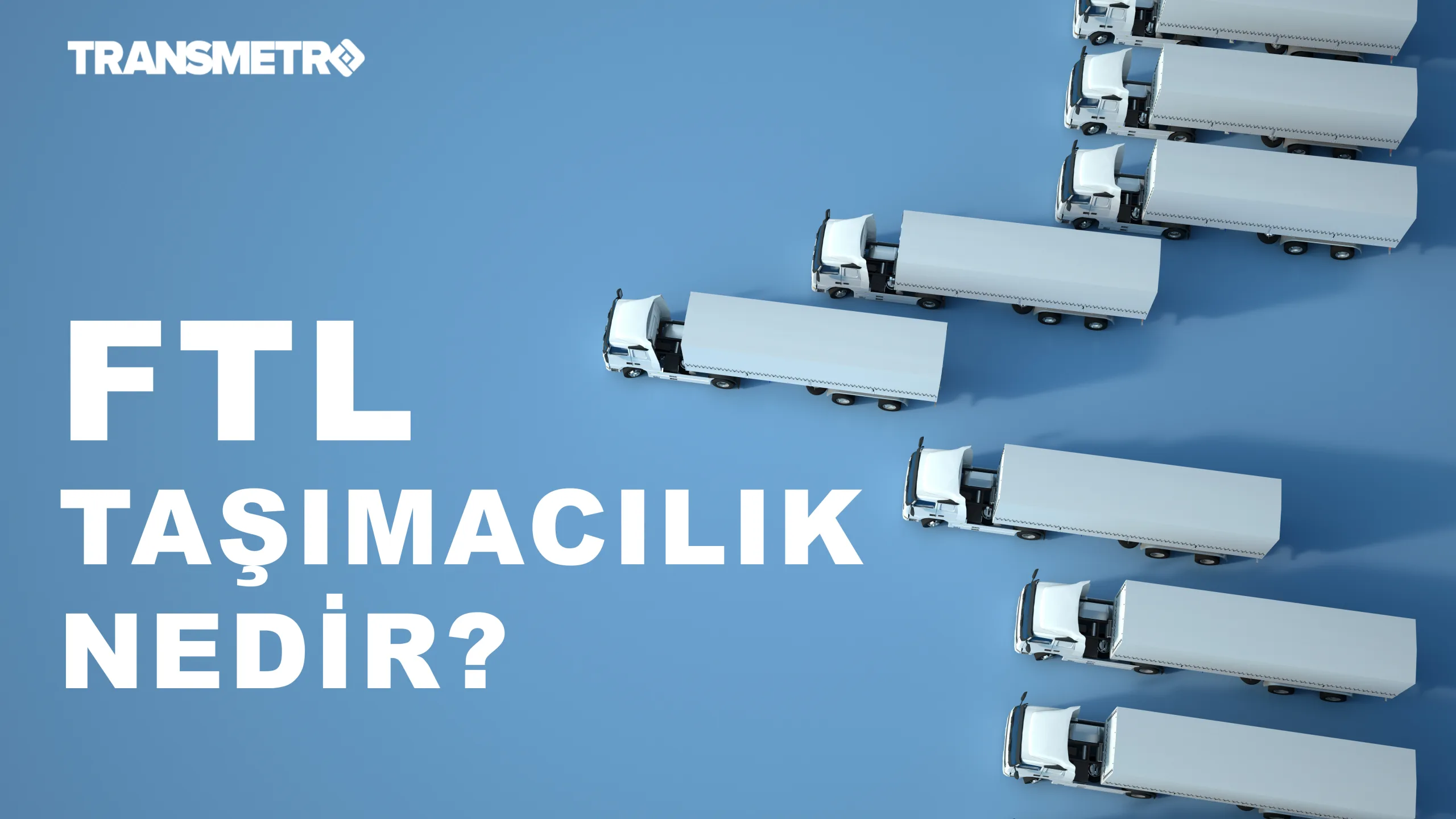 FTL Taşımacılık Nedir? - Transmetro Gümrük Müşavirliği