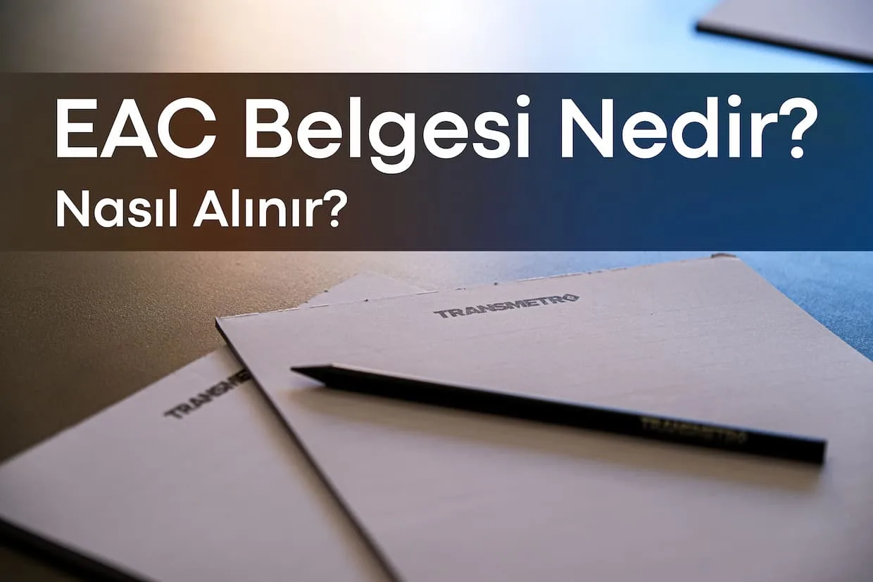 EAC Belgesi Nedir? Nasıl Alınır? (2025 Güncel Rehber) - Transmetro Gümrük Müşavirliği